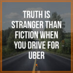 Truth is Stranger Than Fiction When You Drive for Uber